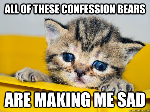 all of These confession bears are making me sad - Confession kitten - quickmeme