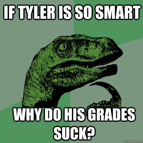 IF tyler is so smart why do his grades suck? - Misc - quickmeme