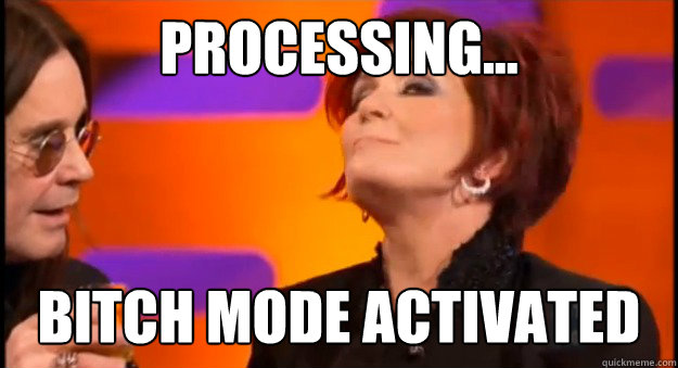 Processing... Bitch mode activated - Misc - quickmeme