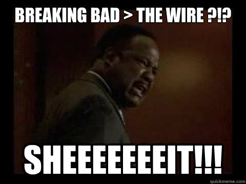 Breaking Bad > THE WIRE ?!? SHEEEEEEEIT!!! - Breaking Bad vs The Wire - quickmeme
