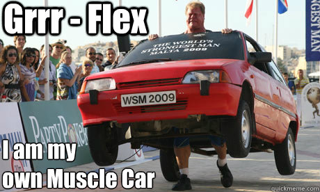 Grrr - Flex I am my own Muscle Car - Car Lift Man - quickmeme