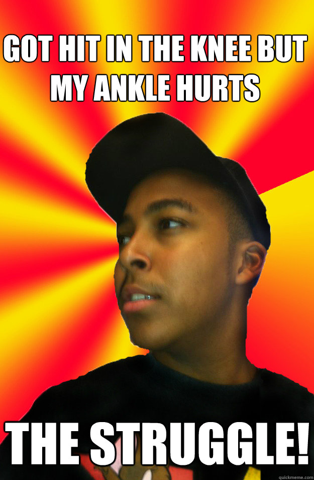Got hit in the knee but my ankle hurts THE STRUGGLE! - The Struggle! Black on Black - quickmeme