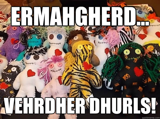 ERMAHGHERD... VEHRDHER DHURLS! - OH MY GOD Voodoo dolls! - quickmeme