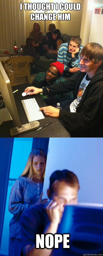 I thought I could change him Nope - Misc - quickmeme