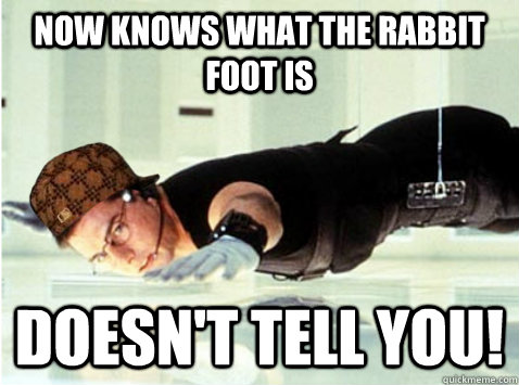 Now knows what the Rabbit foot is Doesn't tell you! - Scumbag Ethan Hunt - quickmeme