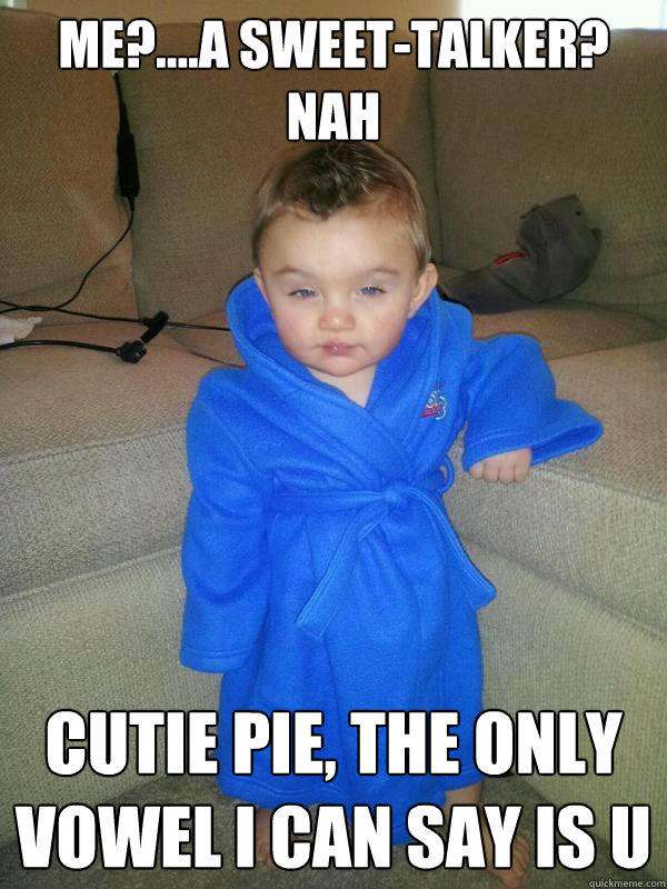 me?....a sweet-talker? nah Cutie pie, the only vowel i can say is U - Suave Baby - quickmeme