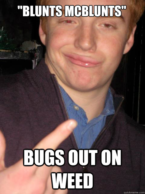 "blunts mcblunts" Bugs out on weed - Misc - quickmeme