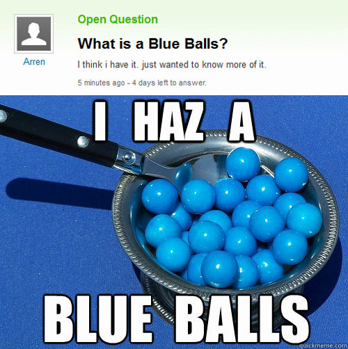 - I Haz A Blue Balls - quickmeme