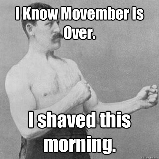 I Know Movember is Over. I shaved this morning. - Misc - quickmeme