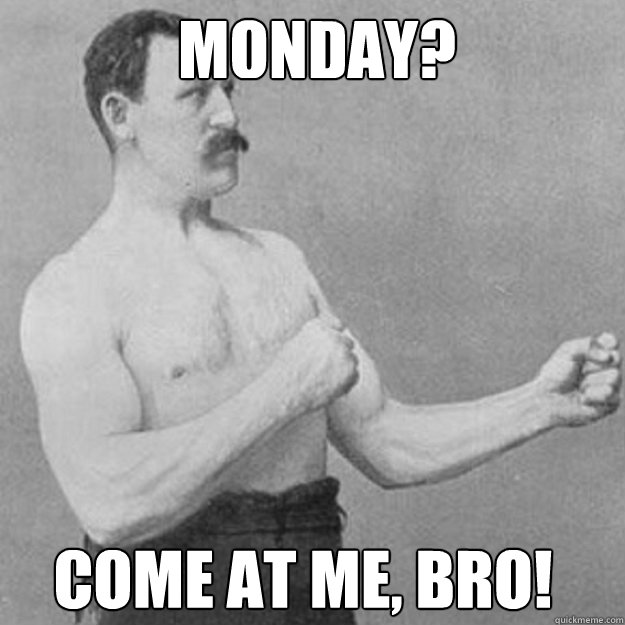 Monday? Come at me, bro! - Misc - quickmeme