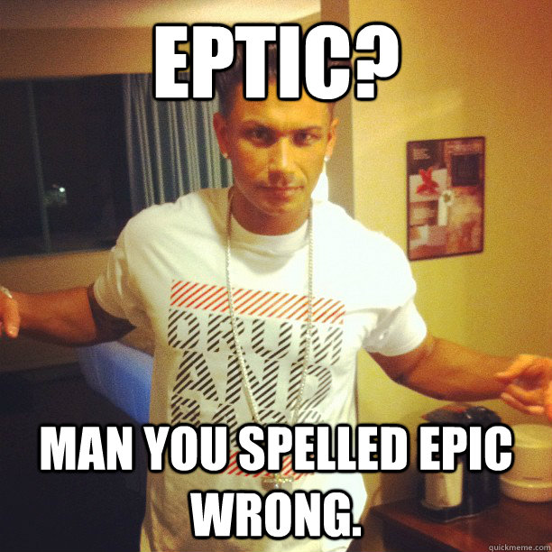eptic? man you spelled epic wrong. - DrumandBassGuy - quickmeme