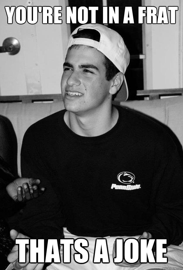 You're not in a frat Thats a joke - frat bernie - quickmeme