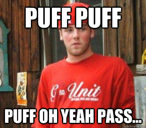 Puff puff puff oh yeah pass... - Misc - quickmeme