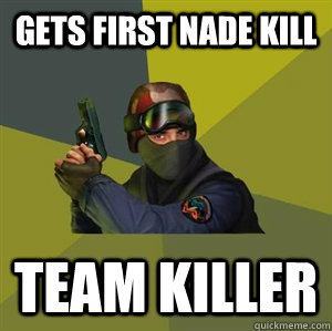 Gets first nade kill team killer - cs noob - quickmeme