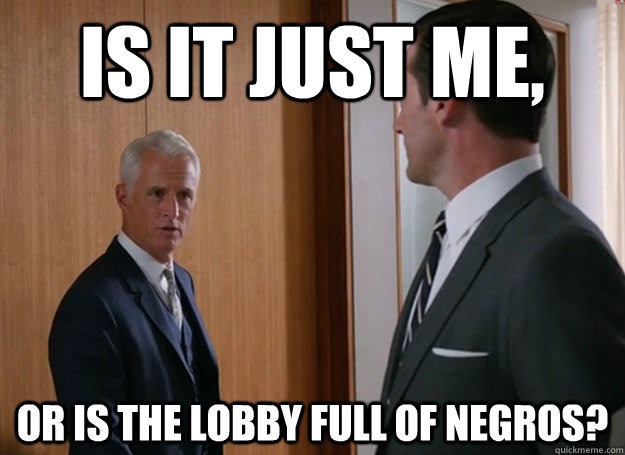 Is it just me, Or is the lobby full of negros? - Misc - quickmeme