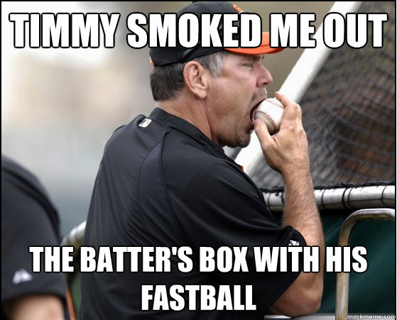timmy smoked me out the batter's box with his fastball - Bad Pun Bochy - quickmeme