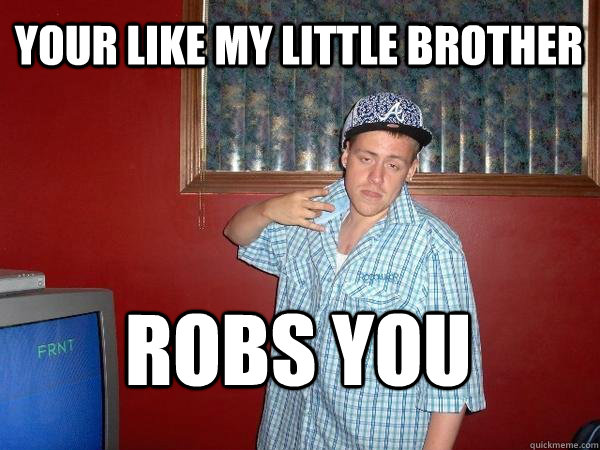 Your like my little brother robs you - gouped - quickmeme