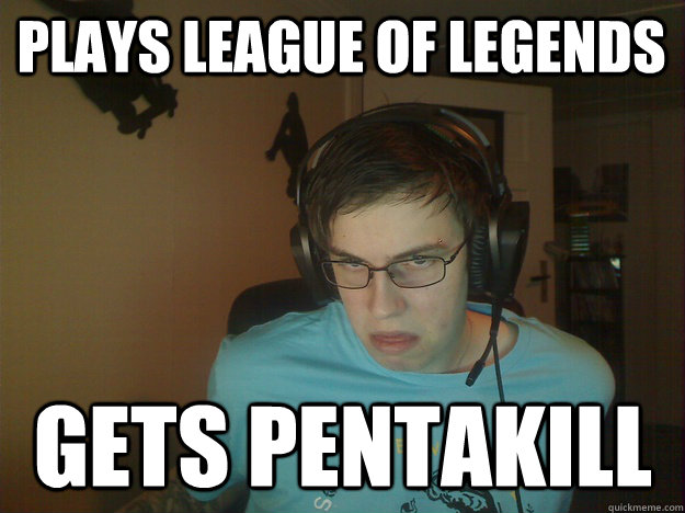 plays league of legends gets pentakill - Misc - quickmeme