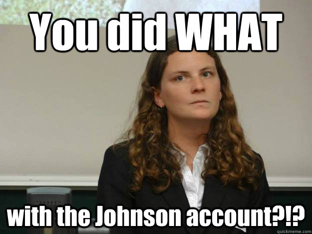 You did WHAT with the Johnson account?!? - Angry Business Woman - quickmeme