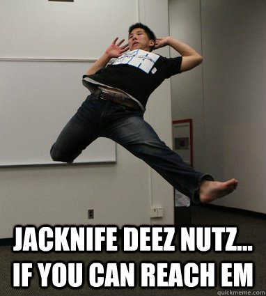 Jacknife deez nutz... if you can reach em - Misc - quickmeme