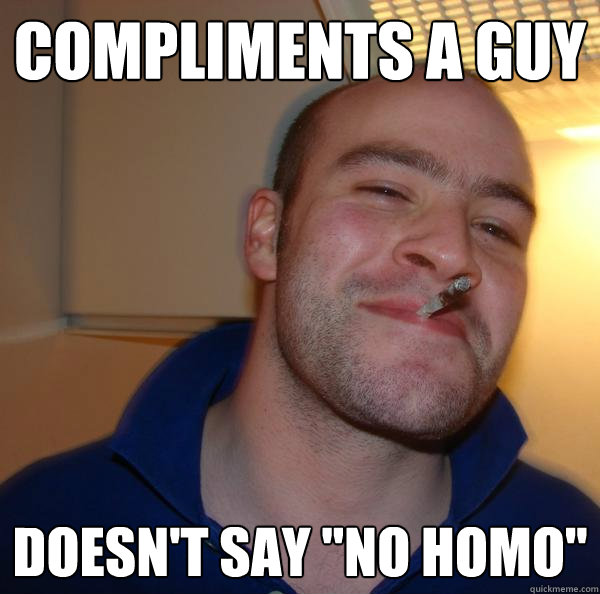Compliments a guy Doesn't say "No Homo" - Misc - quickmeme