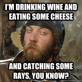 i'm drinking wine and eating some cheese and catching some rays, you know? - oddball yet again ...