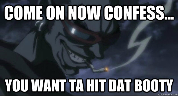 Come on now confess... You want ta hit dat booty - Hit that Booty - quickmeme