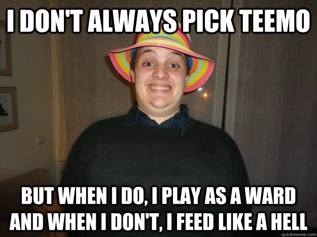 I don't always pick Teemo But when i do, i play as a ward and when i don't, i feed like a hell ...