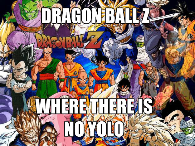 Dragon Ball Z Where there is no YOLO - DBZ YOLO - quickmeme