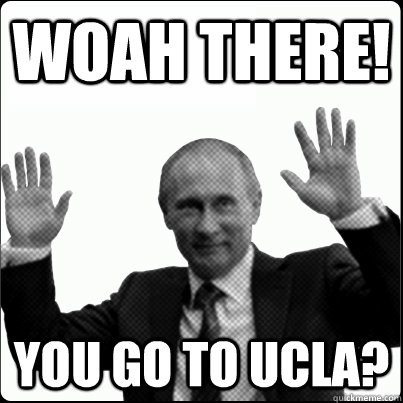 woah there! you go to ucla? - Putin Showdown - quickmeme