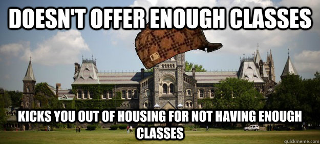 Doesn't offer enough classes Kicks you out of housing for not having enough classes - Scumbag ...