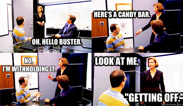 oh, hello buster. Here's a candy bar. No, I'm withholding it. Look at me, "Getting off." - Look ...