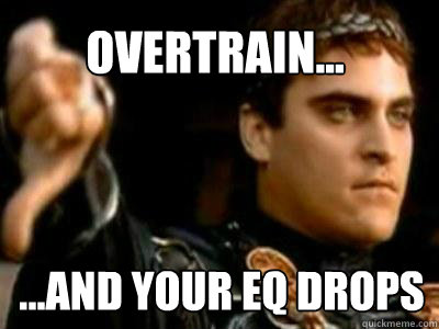 Overtrain... ...and your EQ drops - Downvoting Roman - quickmeme