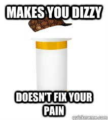 Makes you dizzy Doesn't fix your pain - Scumbag Pain Killer - quickmeme