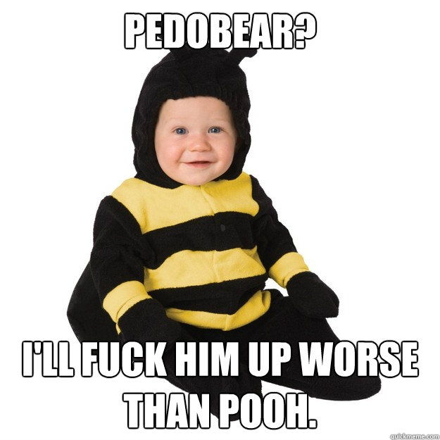 Pedobear? I'll fuck him up worse than pooh. - Bumble Baby - quickmeme