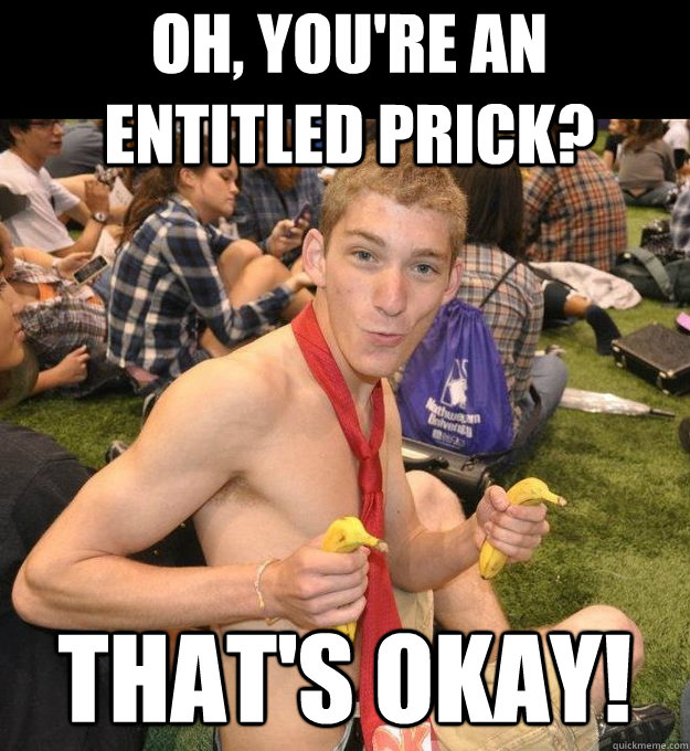 oh, you're an entitled prick? that's okay! - Misc - quickmeme
