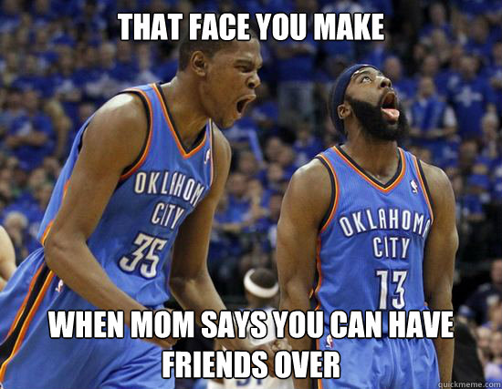THAT FACE YOU MAKE WHEN MOM SAYS YOU CAN HAVE FRIENDS OVER - tayd - quickmeme