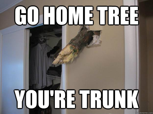 Go HOME TREE You're trunk - Misc - quickmeme