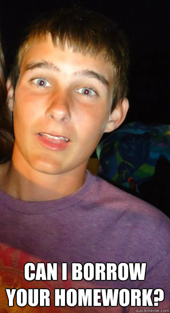 Can I borrow your homework? - Misc - quickmeme