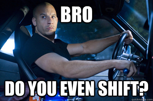 bro do you even shift? - Misc - quickmeme