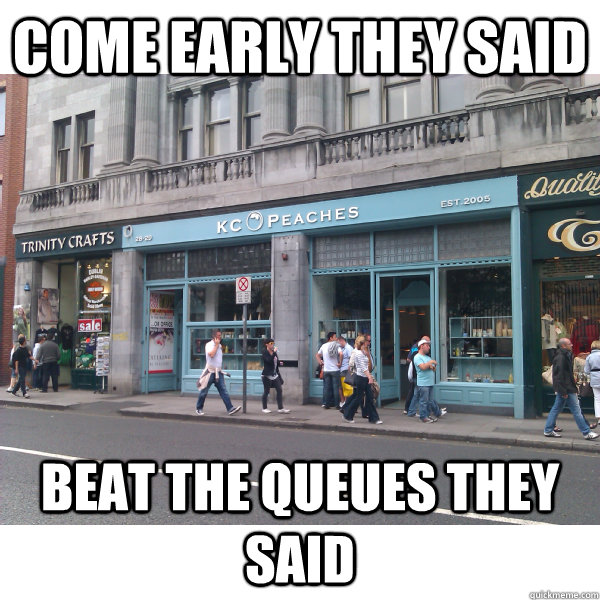 Come Early they said Beat the queues they said - Scumbag KC Peaches - quickmeme