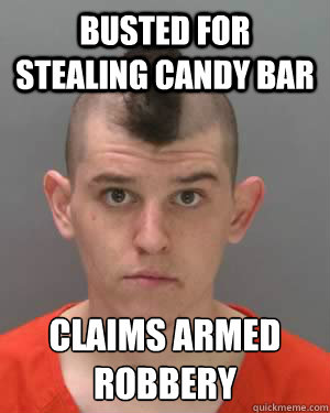 Busted for stealing candy bar Claims armed robbery - Rookie Criminal - quickmeme