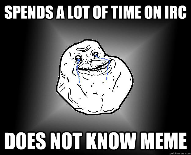 Spends a lot of time on irc Does not know meme - Forever Alone Google - quickmeme