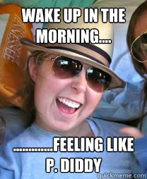 Wake up in the morning.... .............Feeling like P. Diddy - Misc - quickmeme