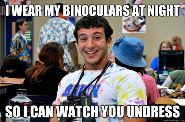 I wear my binoculars at night so i can watch you undress - Stalker Jacob - quickmeme