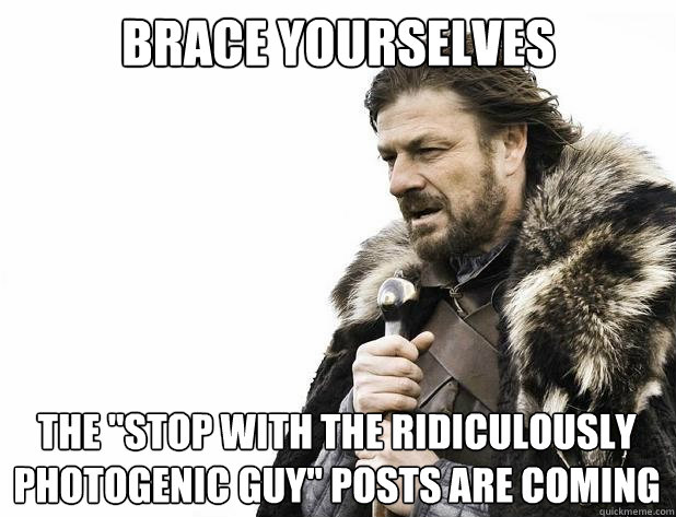 brace yourselves The "Stop with the Ridiculously Photogenic Guy" posts are coming - Misc - quickmeme