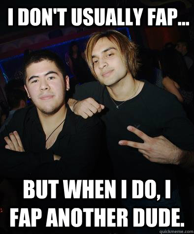 I don't usually fap... but when I do, I fap another dude. - fapaholic - quickmeme