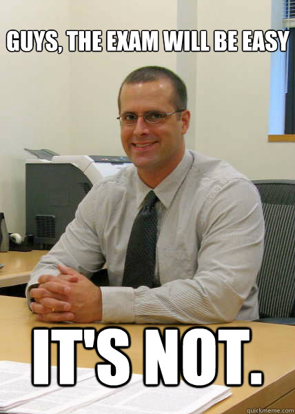 Guys, the exam will be easy it's not. - chem professor - quickmeme