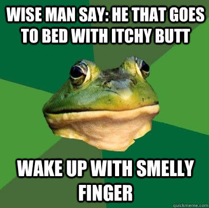 Wise man say: he that goes to bed with itchy butt Wake up with smelly finger - Foul Bachelor ...