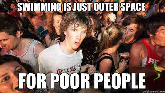 swimming is just outer space for poor people - Misc - quickmeme